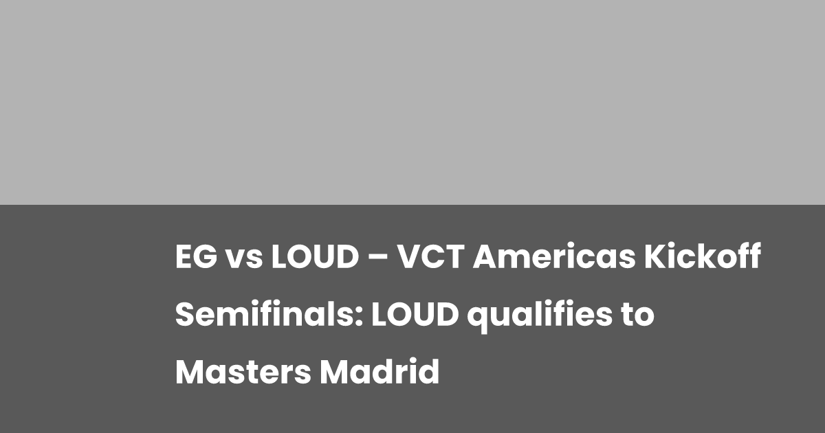 EG vs LOUD – VCT Americas Kickoff Semifinals: LOUD qualifies to Masters ...